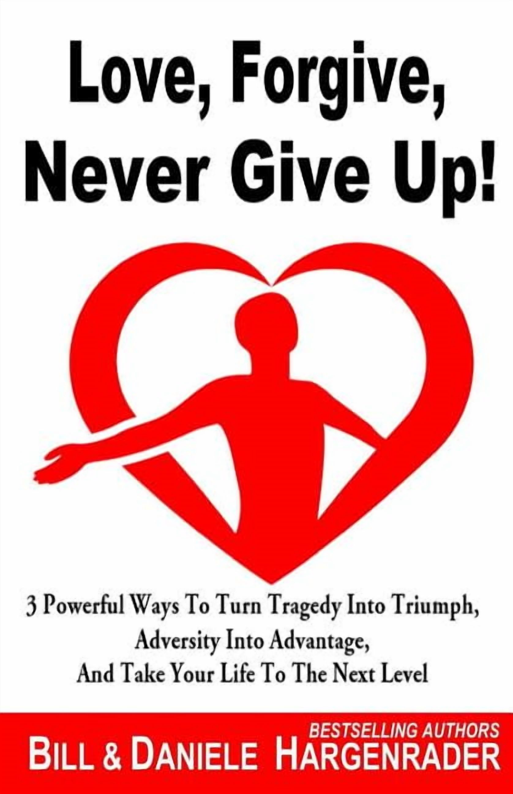Next Level Life Love, Forgive, Never Give Up!: 3 Powerful Ways To Turn ...