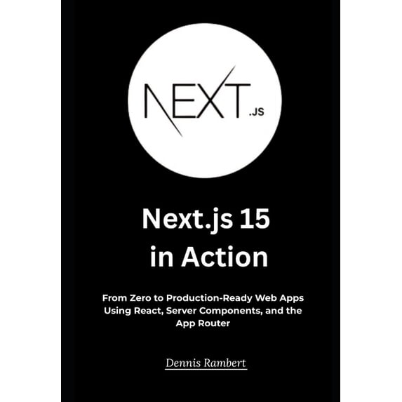 Next.js 15 in Action: From Zero to Production-Ready Web Apps Using React, Server Components, and ...