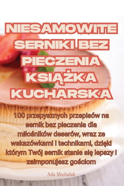 Niesamowite Serniki Bez Pieczenia KsiĄŻka Kucharska - Walmart.com