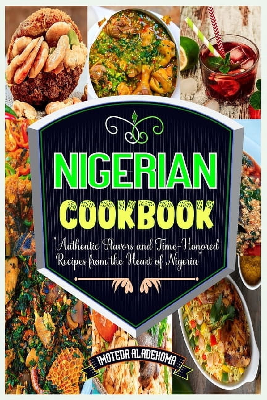 Nigerian Cookbook: Authentic Flavors and Time-Honored Recipes from the ...