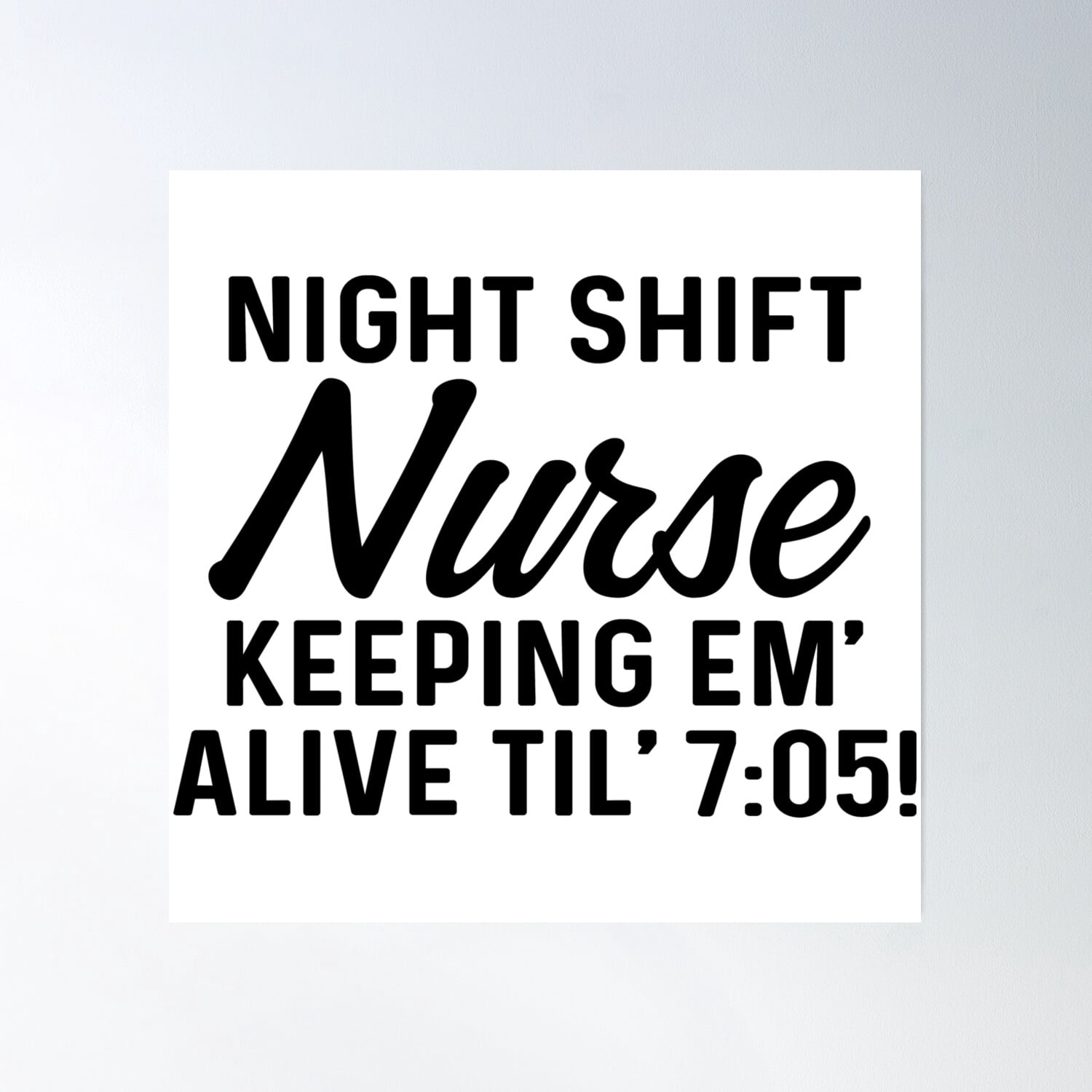 Night Shift Nurse Keeping Em' Alive Til' 7:05! Poster Wall Art, Modern ...