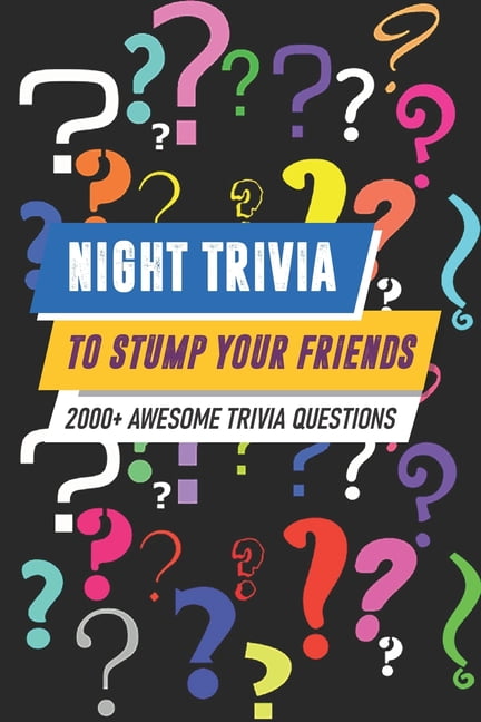 Night Trivia To Stump Your Friends 2000+ Awesome Trivia Questions: 2000 ...