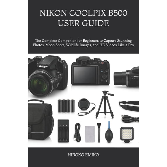 Nikon Coolpix B500 User Guide: The Complete Companion for Beginners to ...