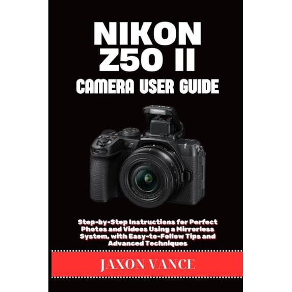 Nikon Z50 II Camera User Guide: Step-by-Step Instructions for Perfect ...