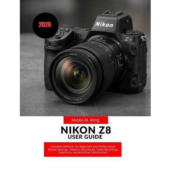 Nikon Z8 User Guide 2026: Complete MANUAL for Beginners and ...
