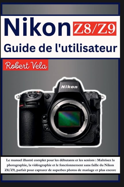 Nikon Z8/Z9 Guide de l'utilisateur: Le manuel illustrÃ© complet pour ...