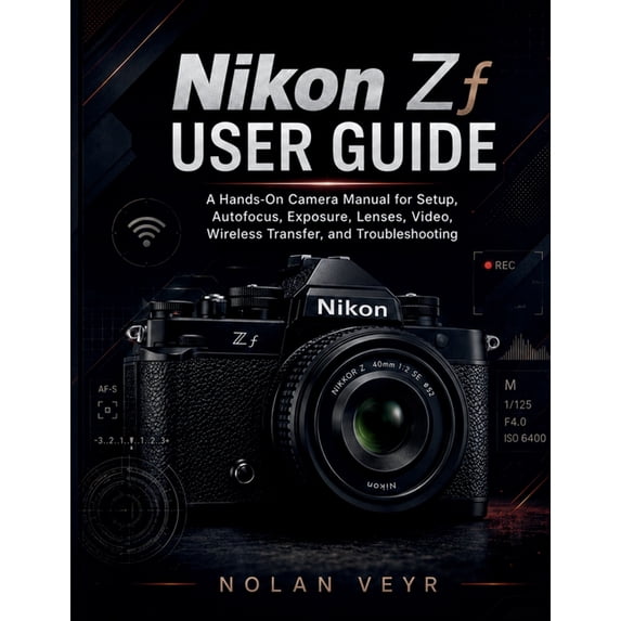 Nikon Zf USER GUIDE: A Hands-On Camera Manual for Setup, Autofocus ...
