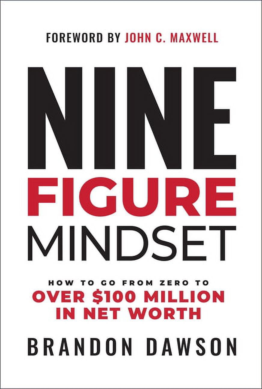 Nine-Figure Mindset: How to Go from Zero to Over $100 Million in Net ...
