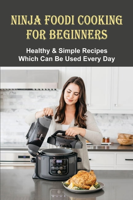 Ninja Foodi Cooking For Beginners: Healthy & Simple Recipes Which Can ...