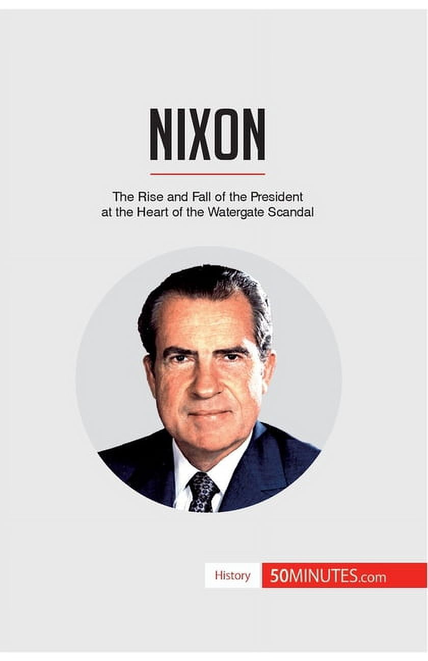 Nixon: The Rise and Fall of the President at the Heart of the Watergate ...