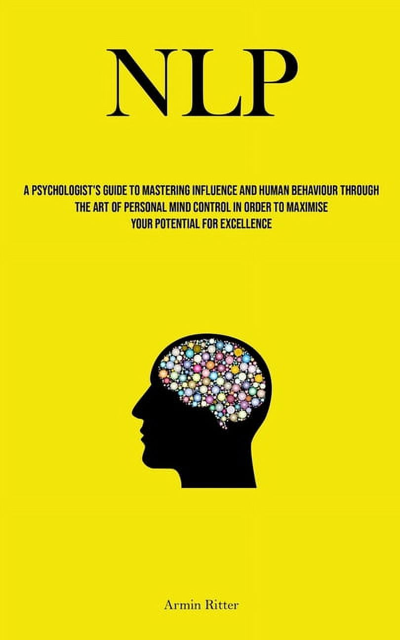 Nlp : A Psychologist's Guide To Mastering Influence And Human Behaviour ...