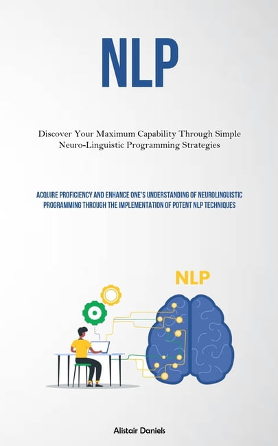 Nlp: Discover Your Maximum Capability Through Simple Neuro-Linguistic Programming Strategies ...