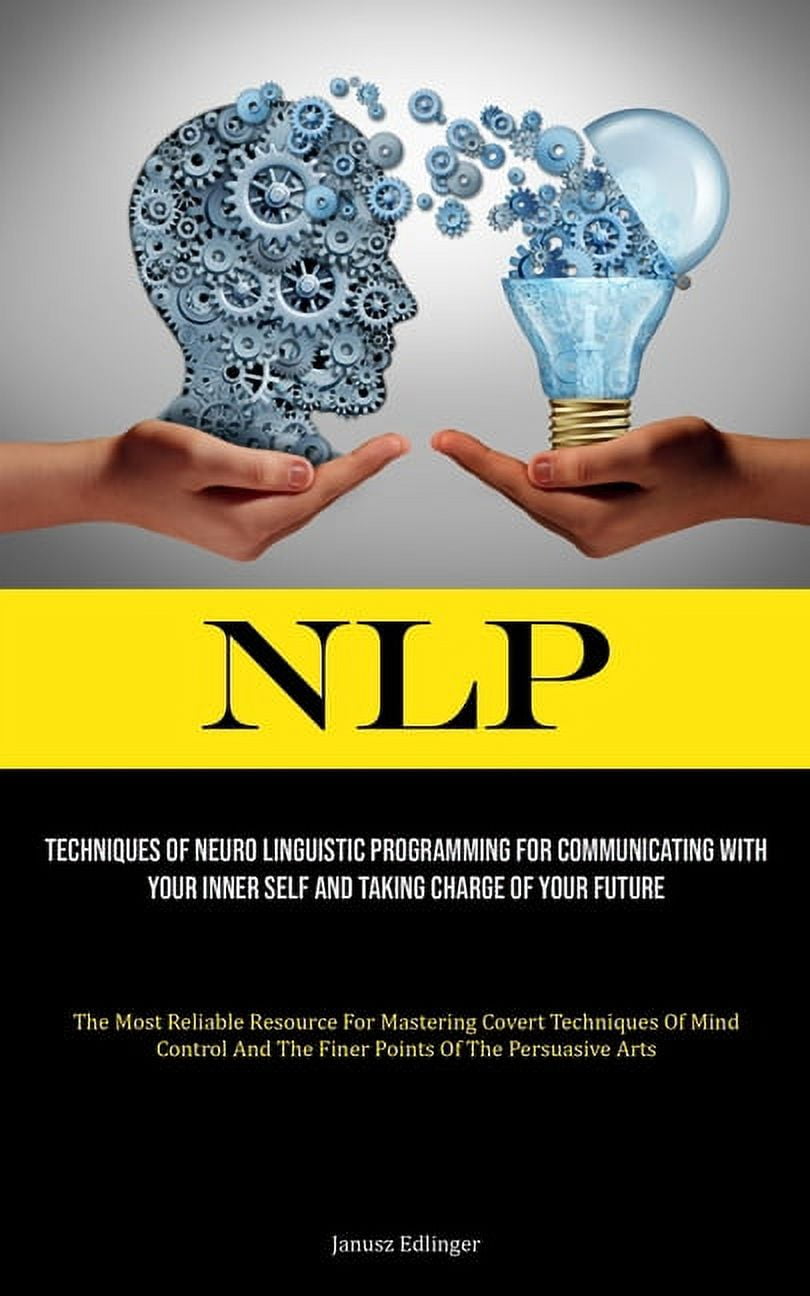 Nlp: Techniques Of Neuro Linguistic Programming For Communicating With Your Inner Self And ...