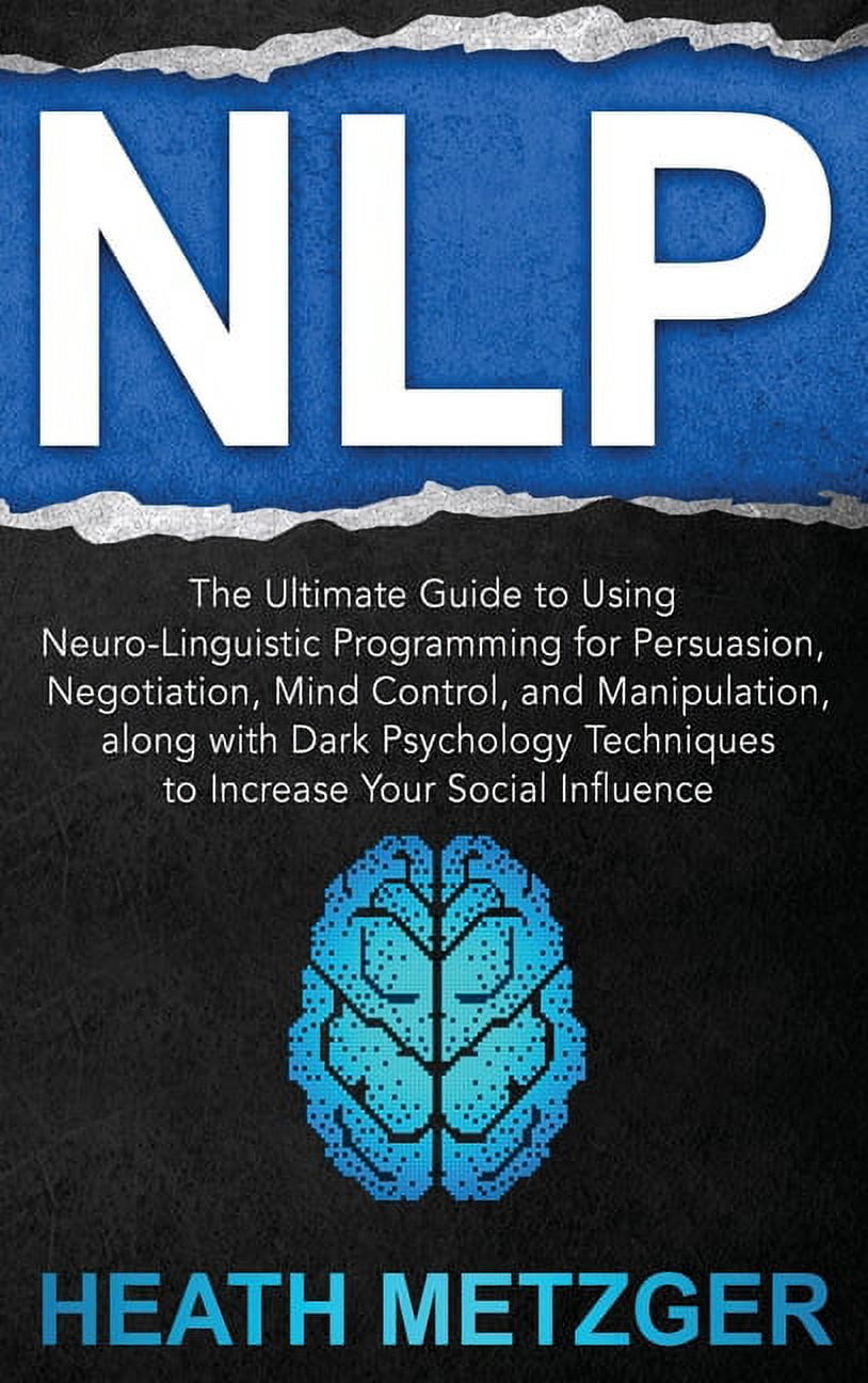Nlp: The Ultimate Guide to Using Neuro-Linguistic Programming for Persuasion, Negotiation, Mind ...