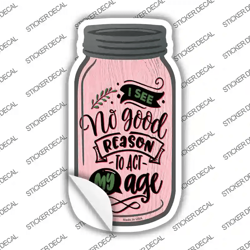 No Good Reason Act My Age Novelty Mason Jar Sticker Decal Medium ...