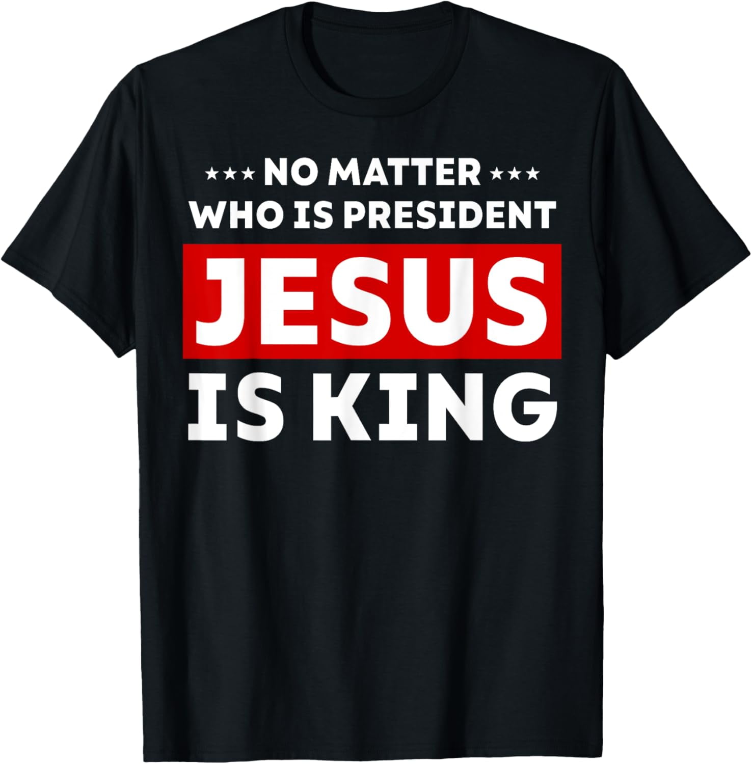 No Matter Who Is President Jesus Is King 2024 Election T-Shirt ...