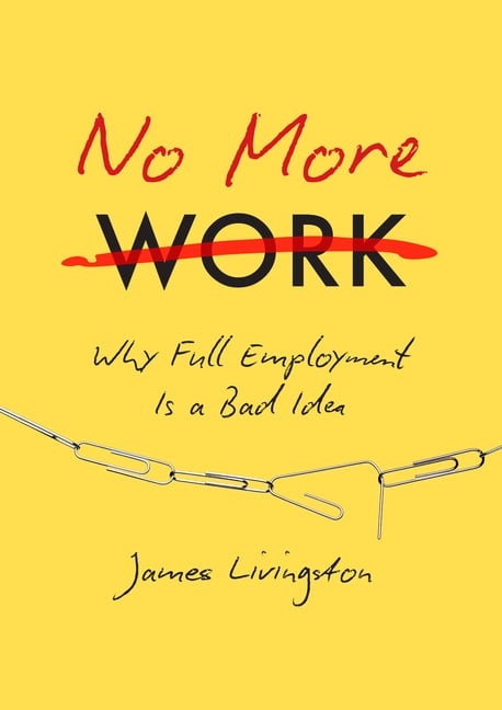 No More Work: Why Full Employment Is a Bad Idea, (Hardcover) - Walmart ...