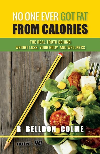 No One Ever Got Fat from Calories : The Real Truth Behind Weight Loss ...
