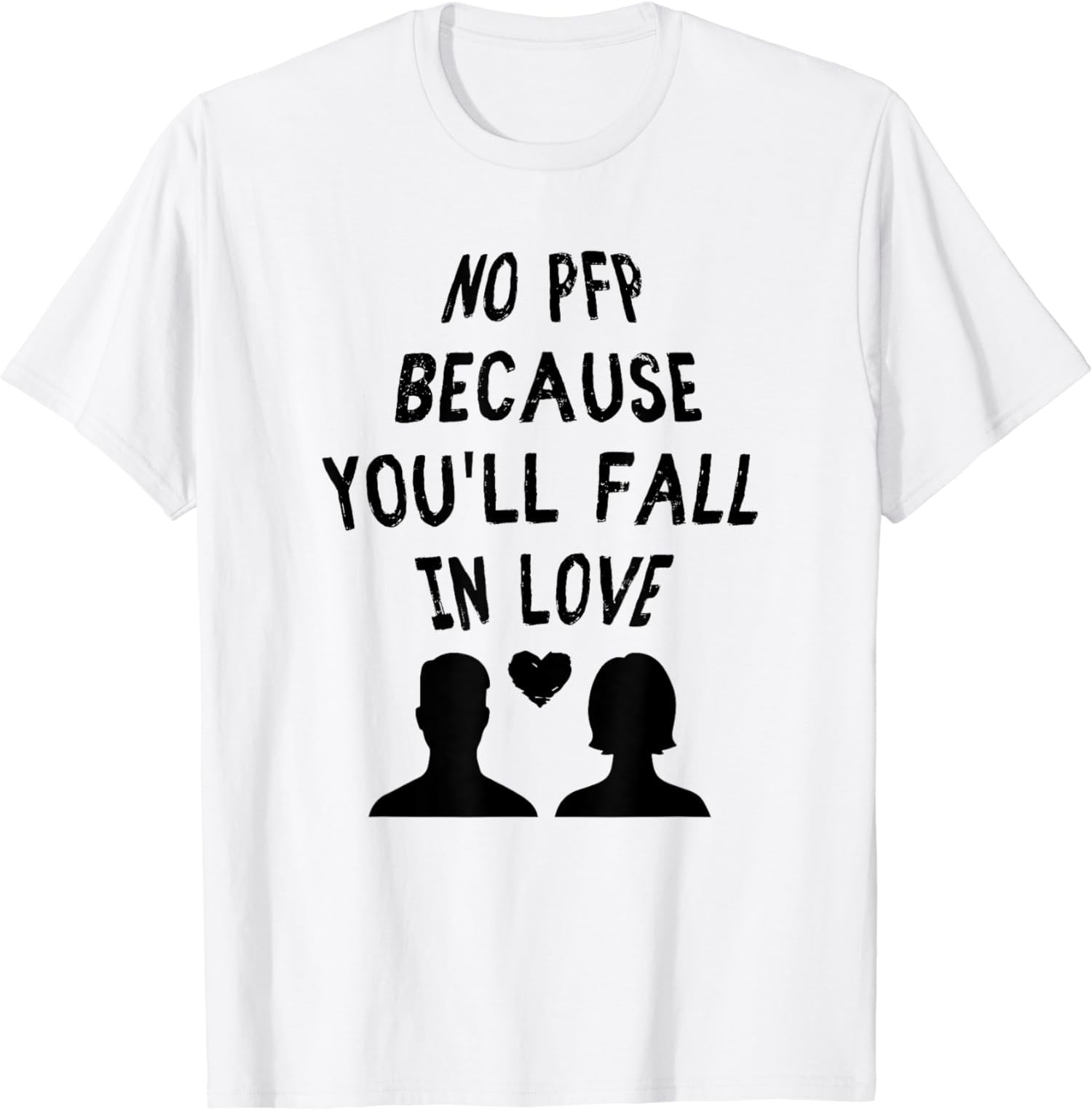 No PFP Because You’ll Fall In Love Funny White Lie Party Hum T-Shirt ...