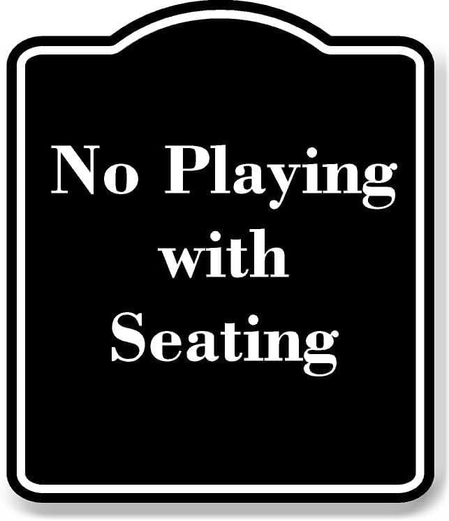 No Playing with Seating BLACK Aluminum Composite Sign 15''x18 ...