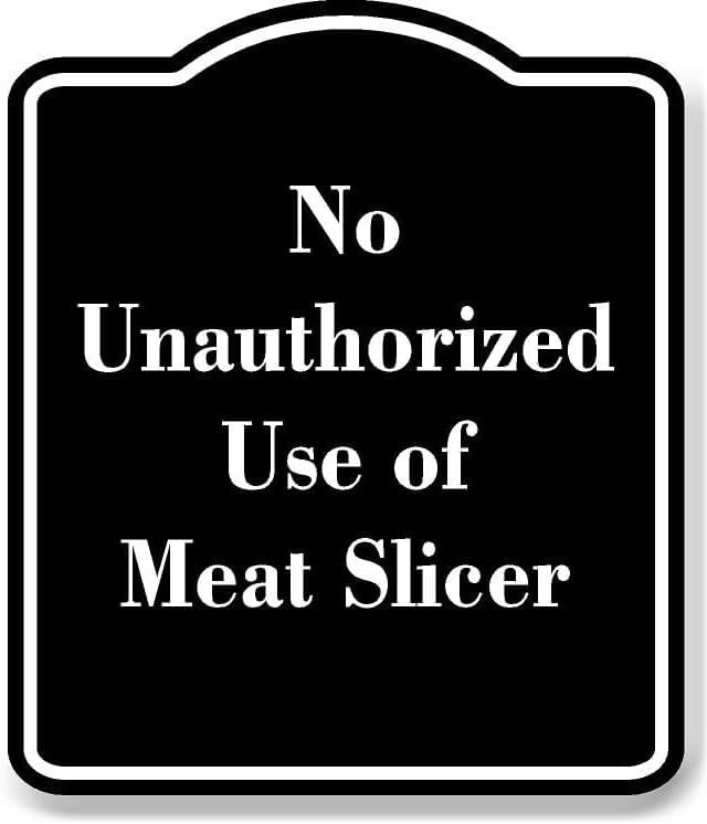No Unauthorized Use of Meat Slicer BLACK Aluminum Composite Sign 15 ...