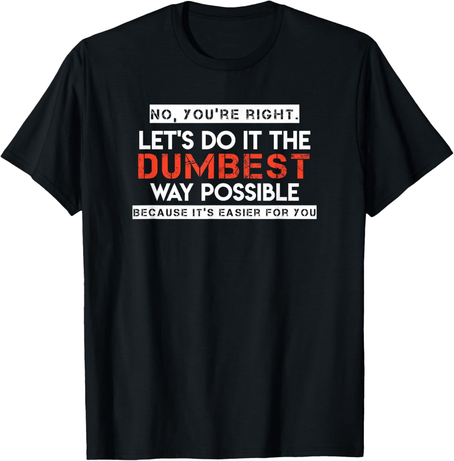 No, You're Right. Let's Do It The Dumbest Way Possible T-Shirt men and ...