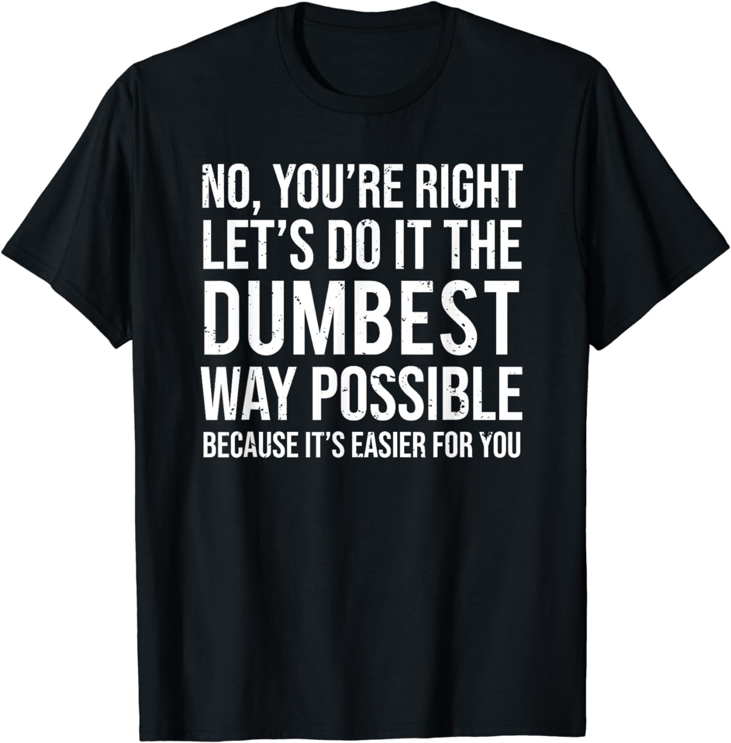 No You're Right Let's Do It The Dumbest Way Possible T-Shirt - Walmart.com