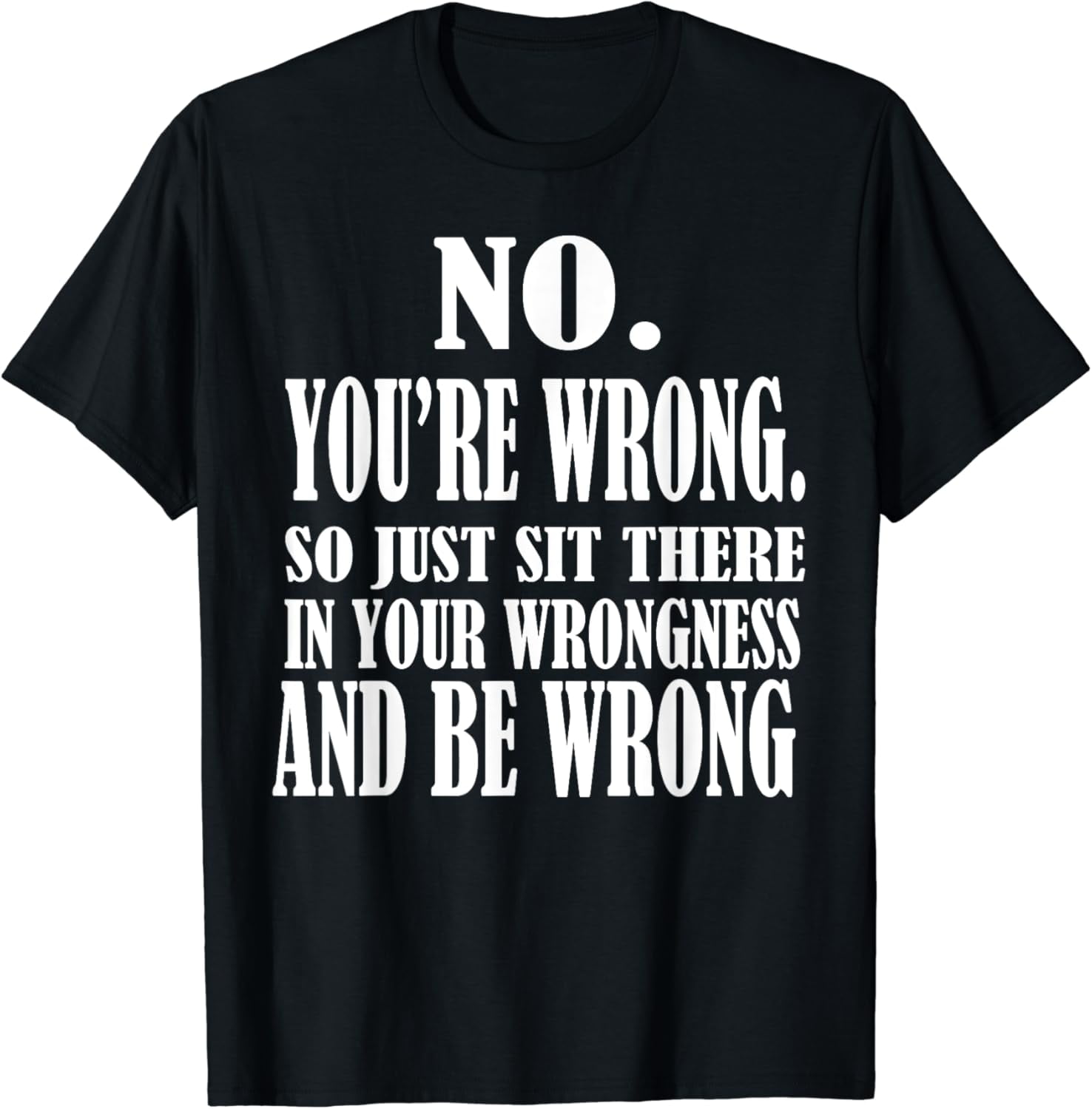 No You're Wrong So Just Sit There in Your Wrongness T-Shirt - Walmart.com