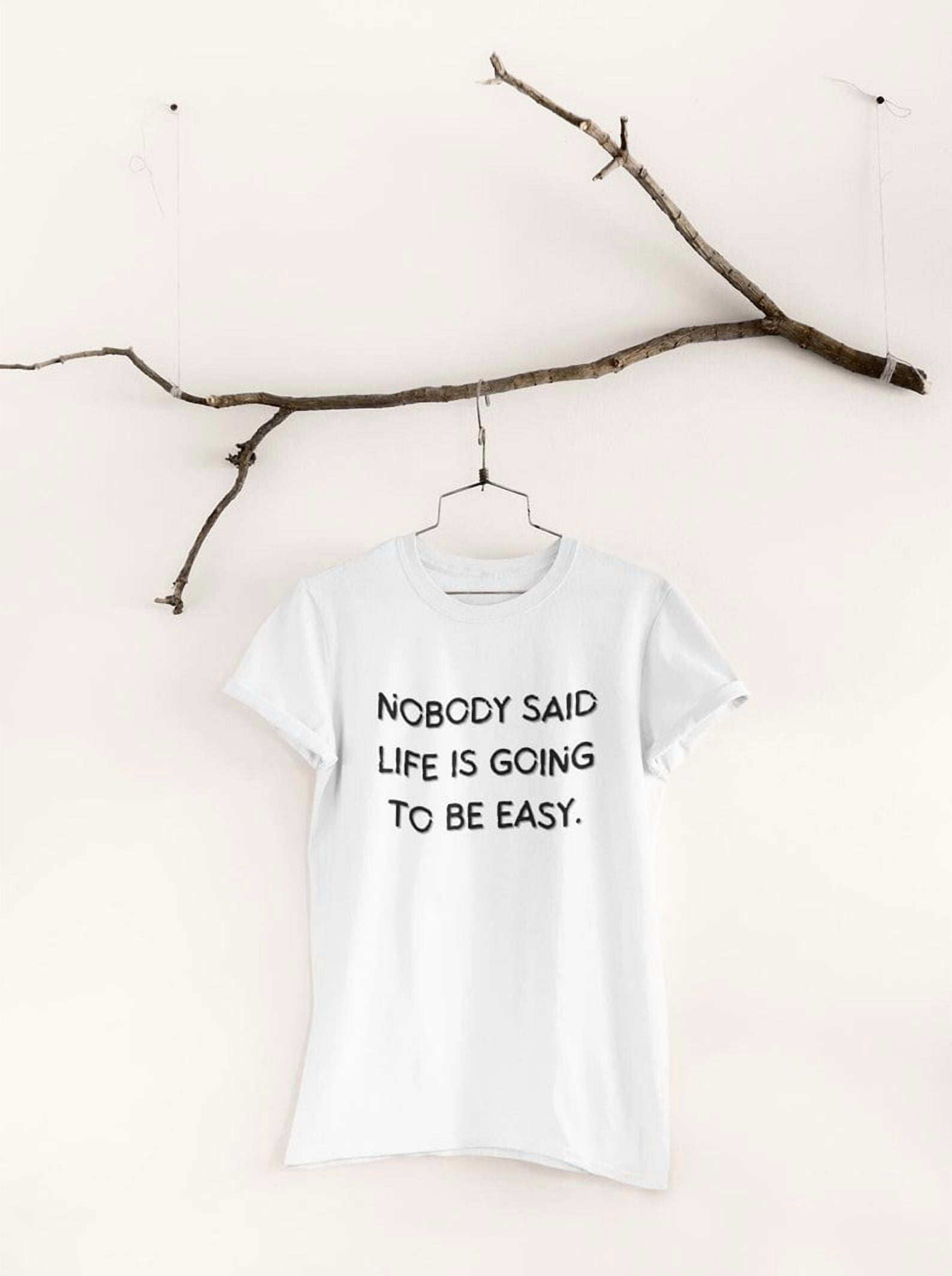 Nobody Said Life Is Going To Be Easy Tee, Realistic Saying T-shirt ...