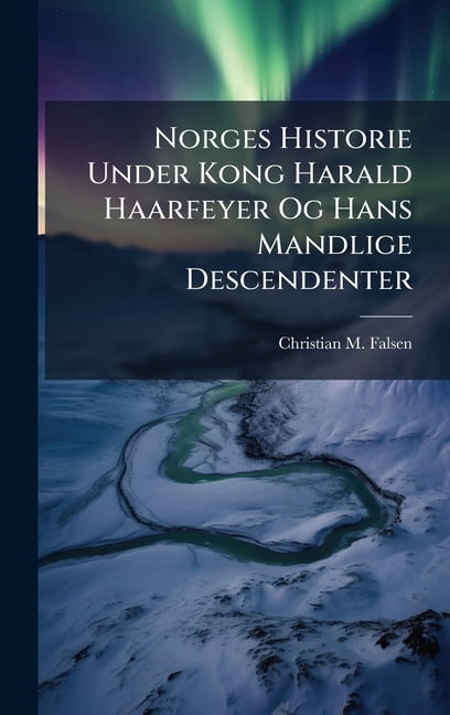 Norges Historie Under Kong Harald Haarfeyer Og Hans Mandlige ...