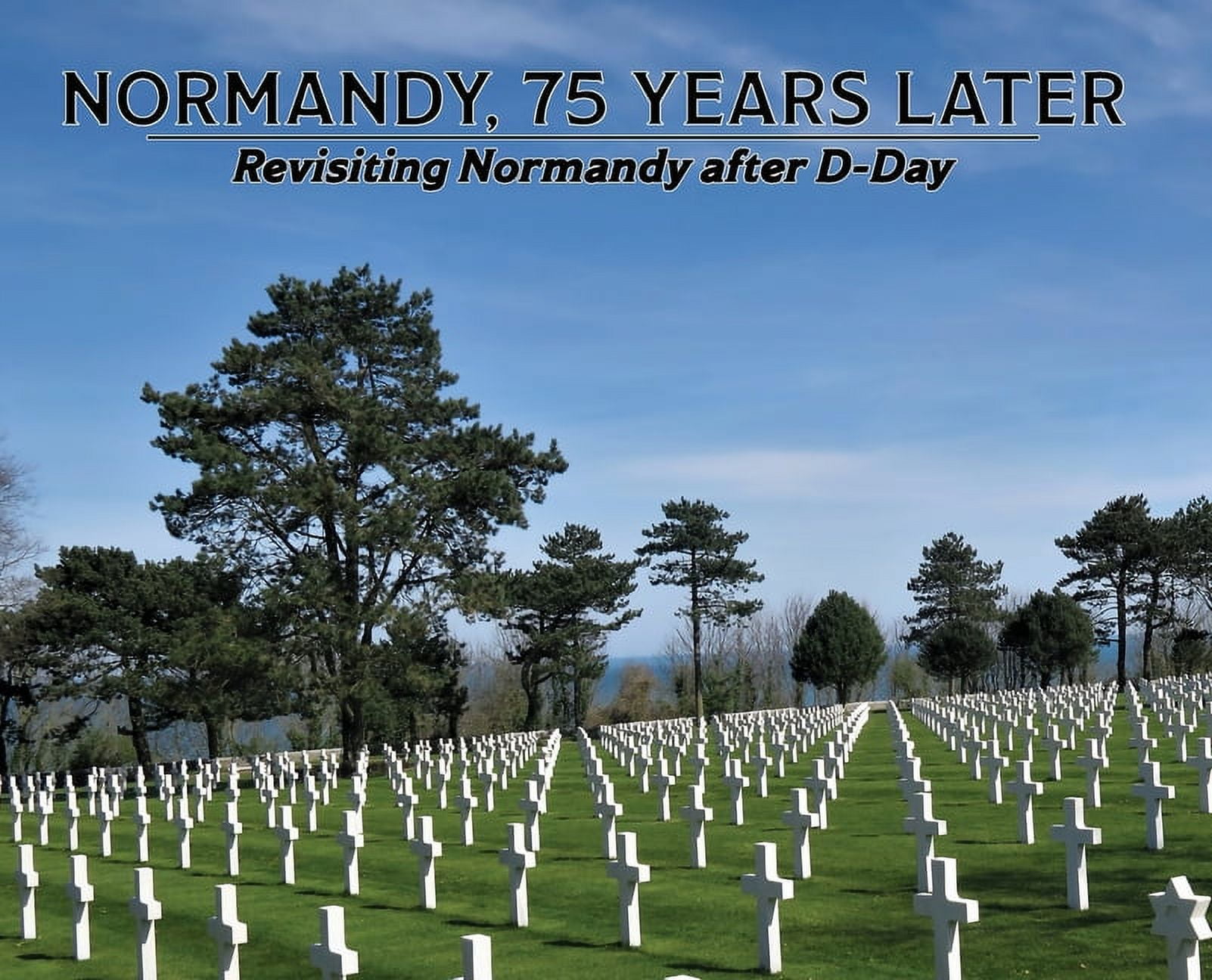 Normandy, 75 Years Later: Revisiting Normandy after D-Day, (Hardcover ...