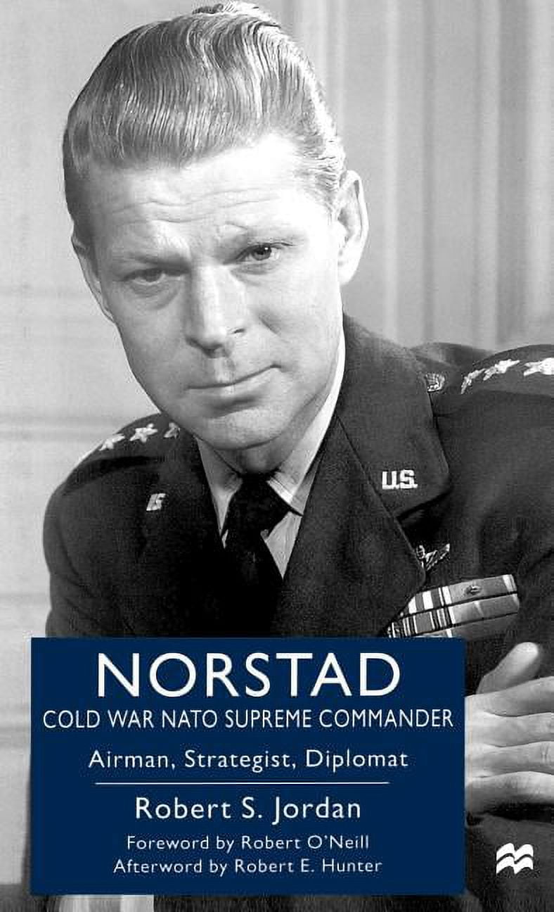 Norstad: Cold-War NATO Supreme Commander: Airman, Strategist, Diplomat ...