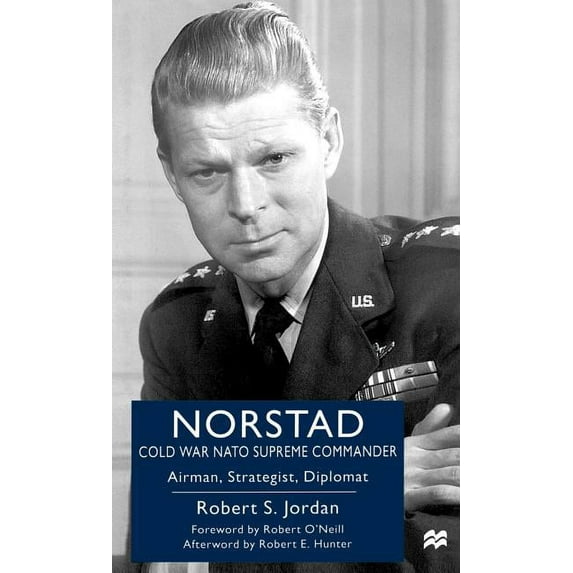 Norstad: Cold-War NATO Supreme Commander: Airman, Strategist, Diplomat ...
