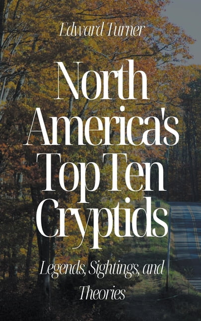 North America's Top Ten Cryptids: Legends, Sightings, and Theories ...