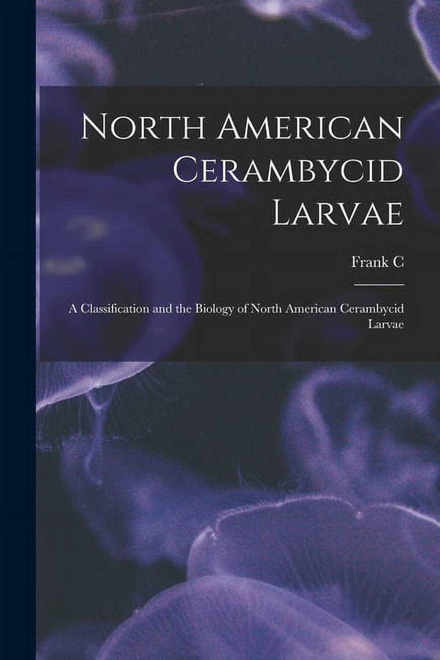 North American Cerambycid Larvae: A Classification and the Biology of ...