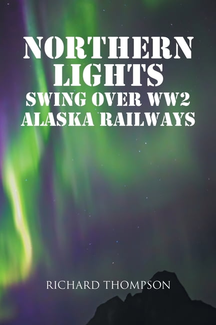 Northern Lights Swing Over WW2 Alaska Railways, (Paperback) - Walmart.com
