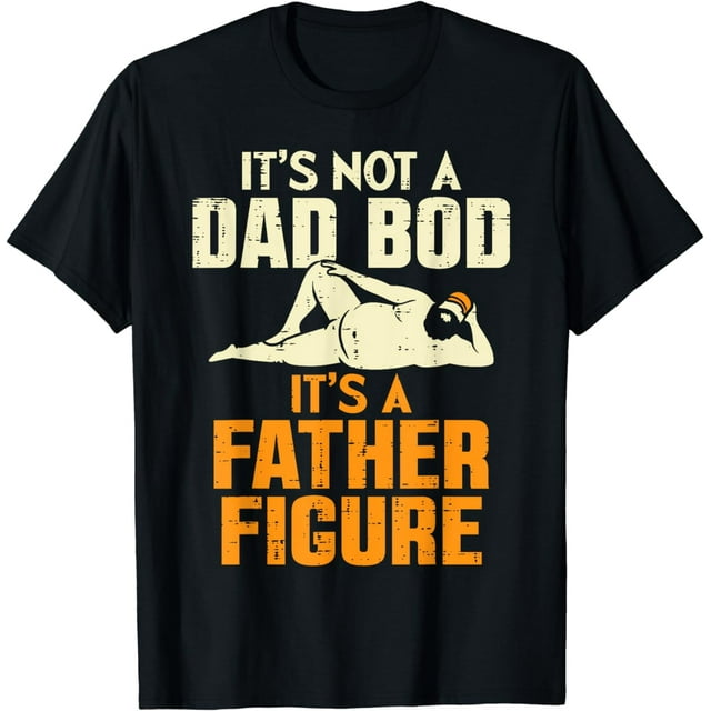 Not Dad Bod Its A Father Figure Funny Fathers Day Daddy Papa T-Shirt - Walmart.com