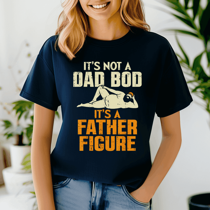 Not Dad Bod Its A Father Figure Funny Fathers Day Daddy Papa Tshirt ...