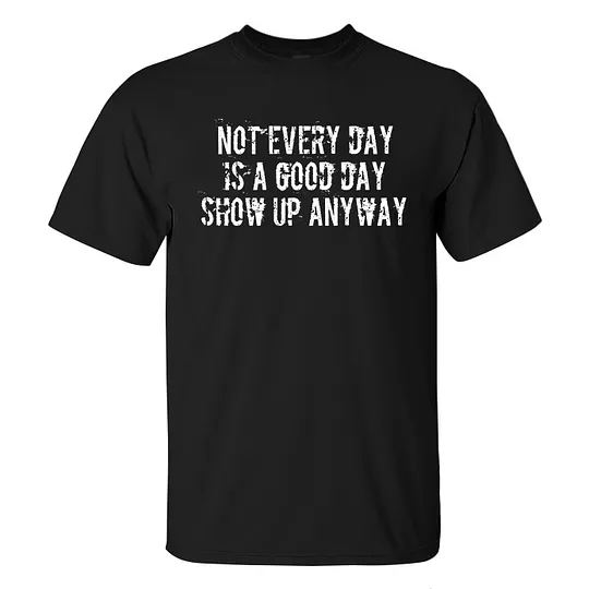 Not Every Day Is A Good Day Show Up Anyway T-Shirt | Motivational ...
