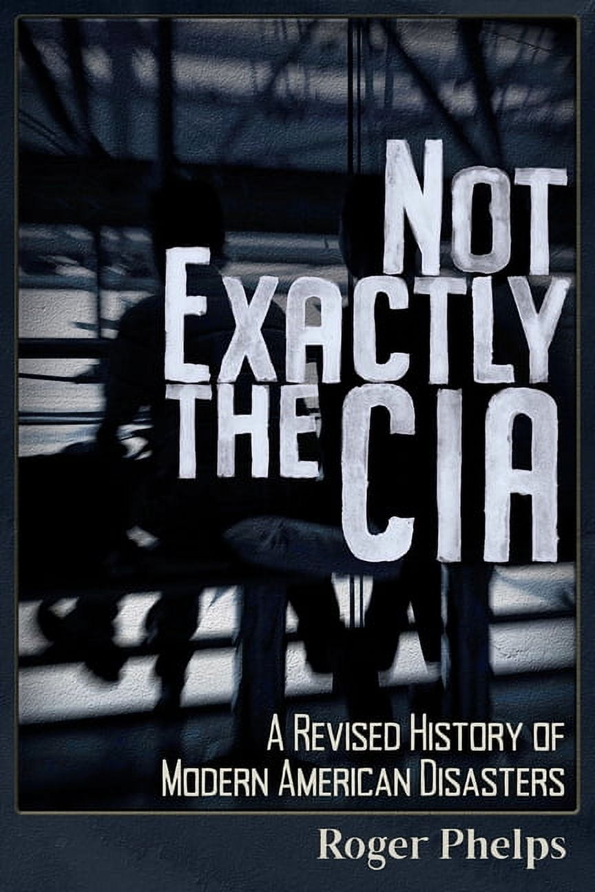 Not Exactly the CIA : A Revised History of Modern American Disasters ...