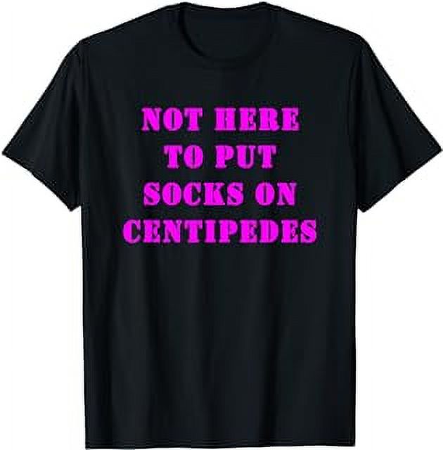 Not Here To Put Socks on Centipedes T-Shirt - Walmart.com