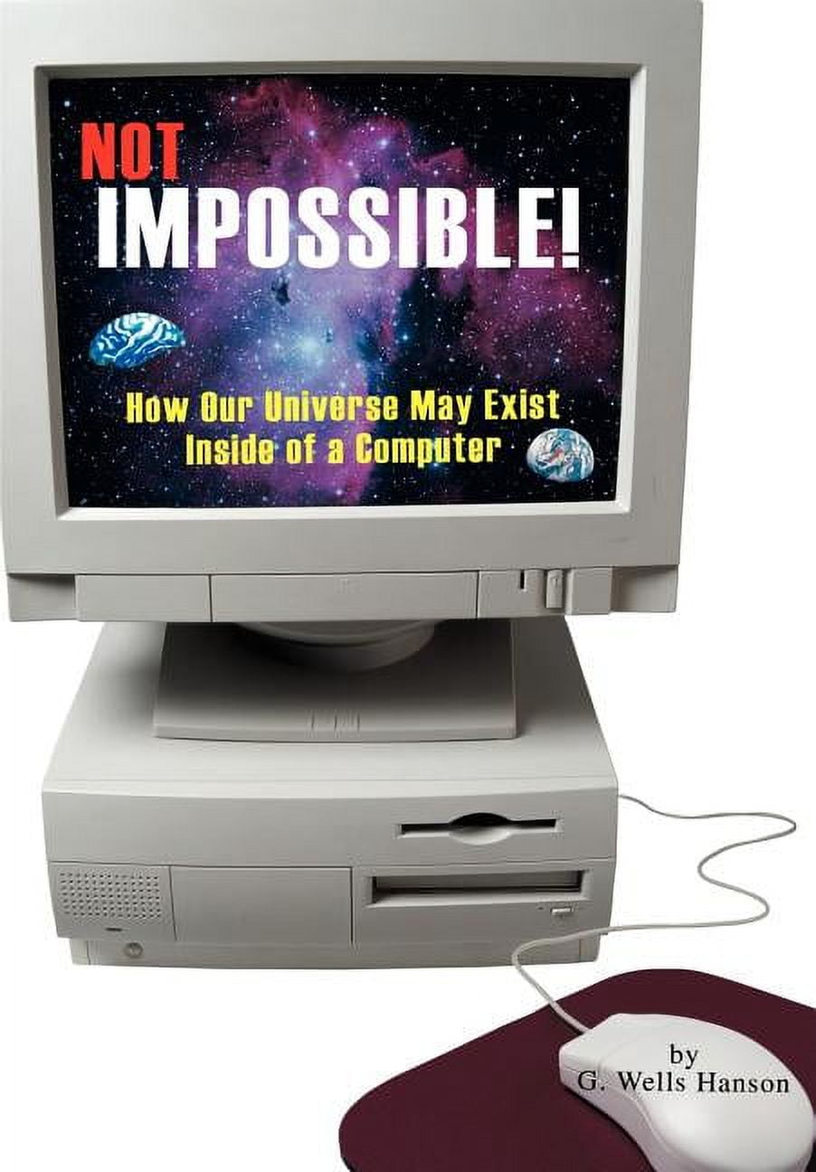 Not Impossible!: How Our Universe May Exist Inside of a Computer ...