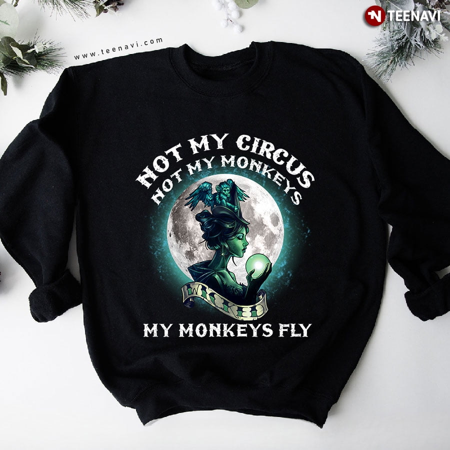 Not My Circus Not My Monkeys My Monkeys Fly Witch Monkey Sweatshirt ...