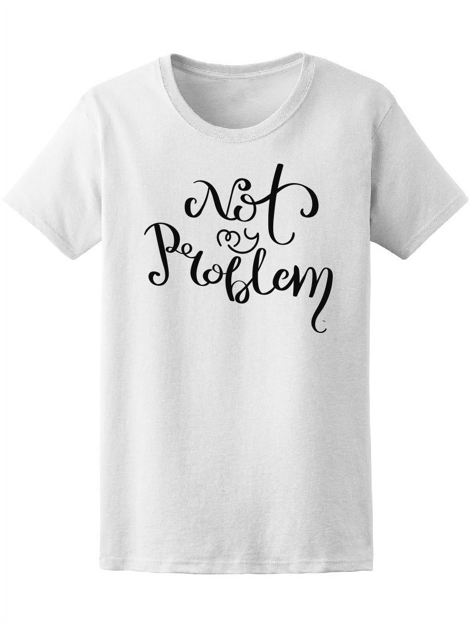 Not My Problem Funny Quote T-Shirt Women -Image by Shutterstock, Female ...