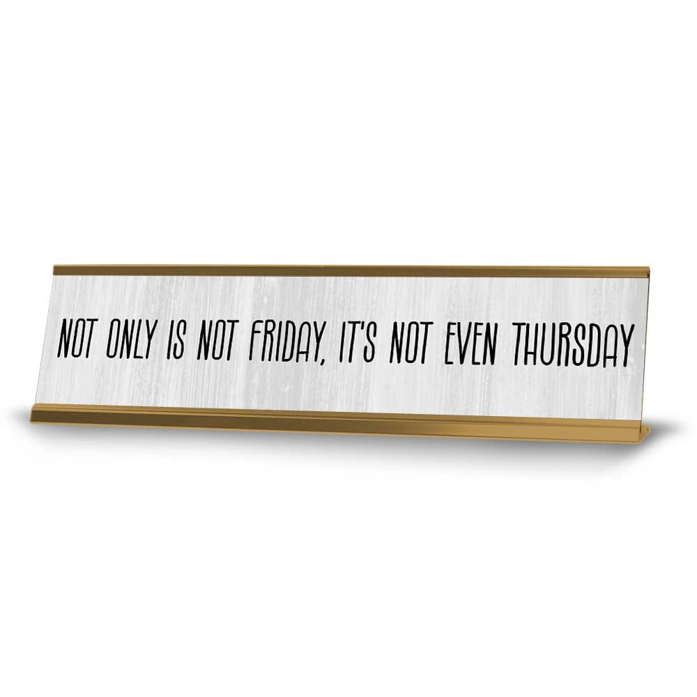 Not Only Is Not Friday, It's Not Even Thursday Desk Sign (2x8 ...