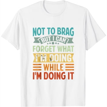 Womens Not To Brag But I Can Forget What I'm Doing While I'm Doing It ...