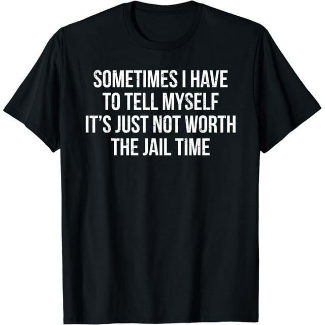 Not Worth The Jail Time Prison Quote T-shirt Funny Witty Tee - Walmart.com