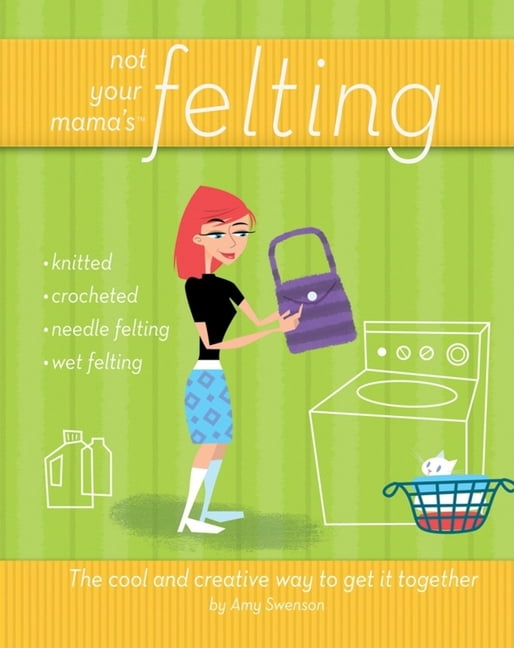 Not Your Mama's Not Your Mama's Felting: The Cool and Creative Way to ...