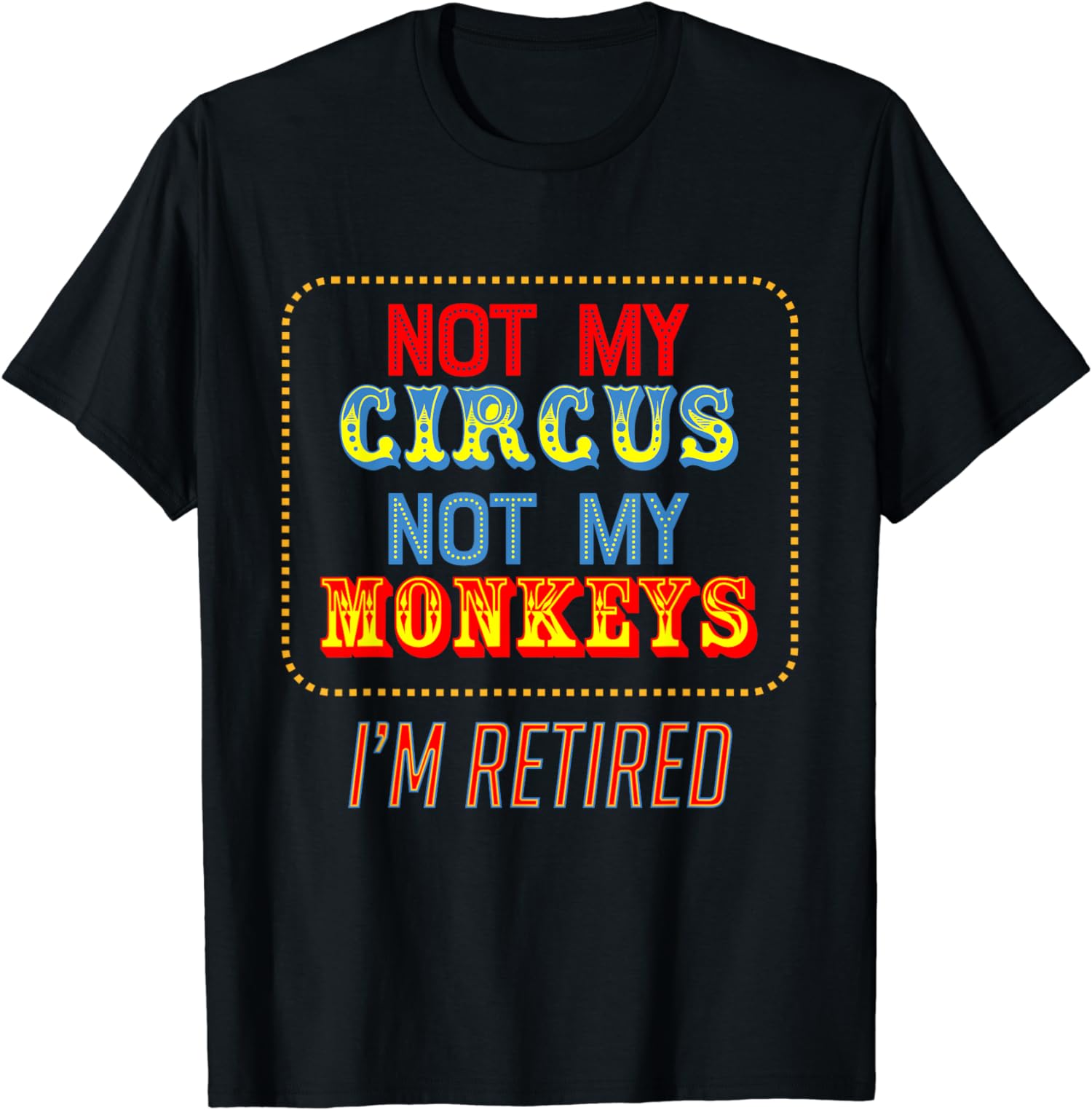 Not my circus, not my monkeys. I'm retired. Funny Design T-Shirt ...