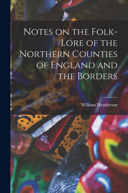 Notes on the Folk-lore of the Northern Counties of England and the ...